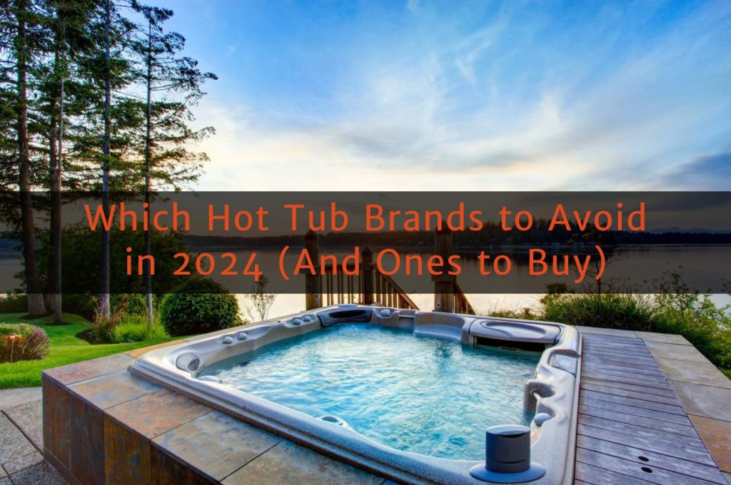 Which Hot Tub Brands to Avoid in 2025 (And Ones To Buy)