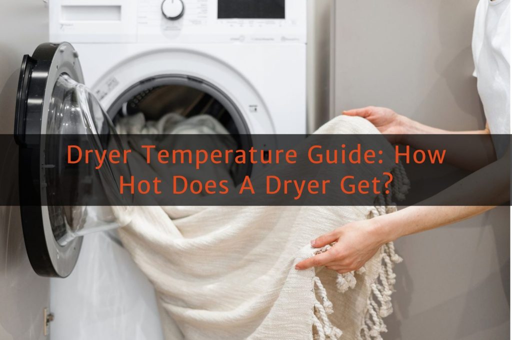 Dryer Temperature Guide: How Hot Does A Dryer Get?